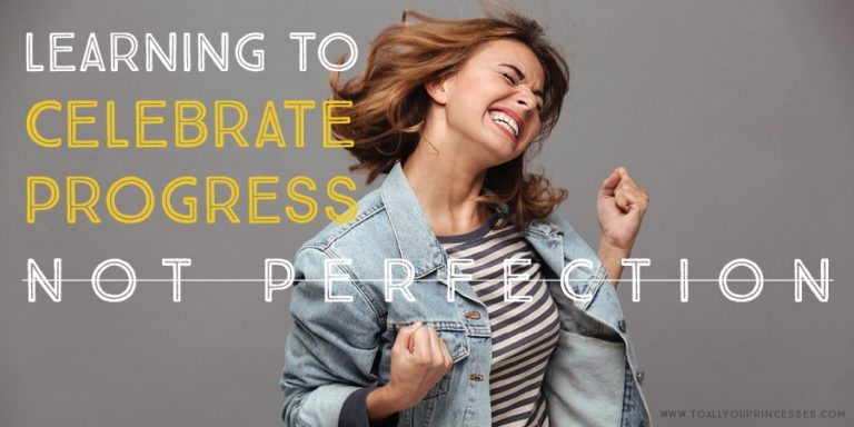 Learning to Celebrate Progress Not Perfection – To All You Princesses